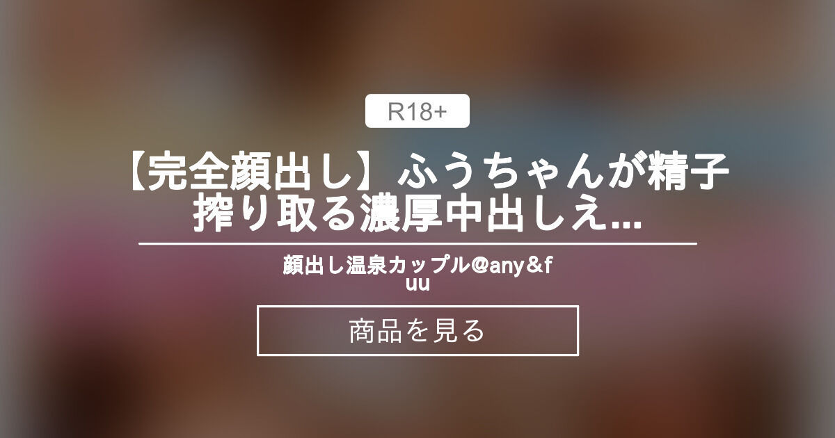 【素人】 【完全顔出し】ふうちゃんが精子搾り取る濃厚中出しえっち💕収録時間/1時間2秒 顔出し温泉カップル@any＆fuu (any＆fuu ...