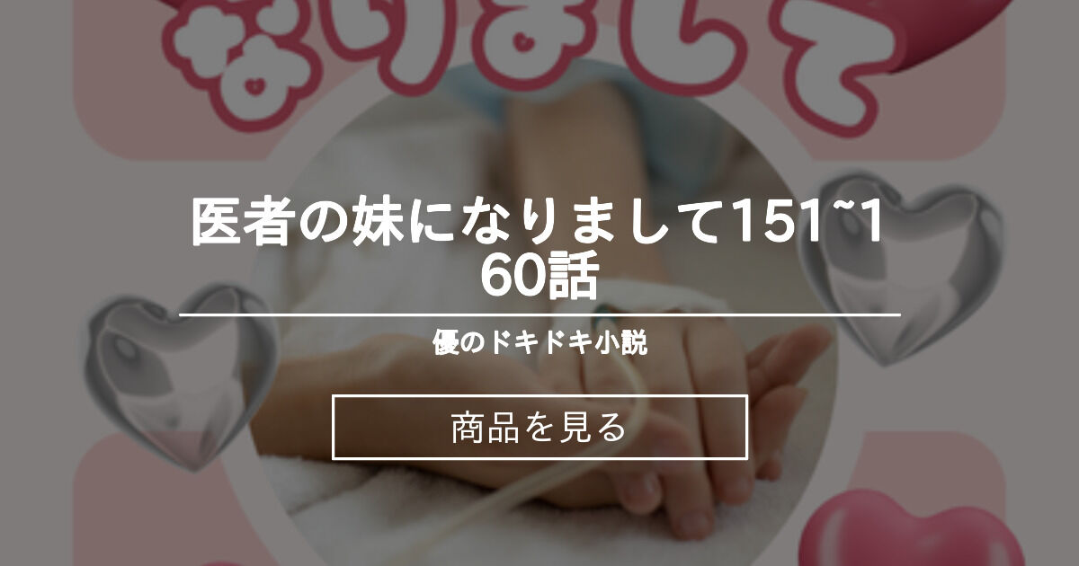 医者の妹になりまして151~160話 優のドキドキ小説 (冠木優)の商品｜ファンティア[Fantia]
