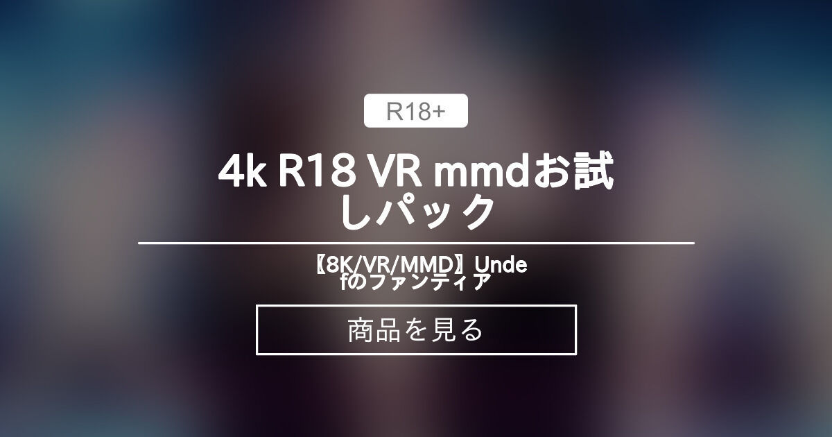 【mmd】 4k R18 VR mmdお試しパック 〖8K/VR/MMD〗Undefのファンティア (〖8K/VR/MMD〗Undef)の商品｜ファンティア[Fantia]