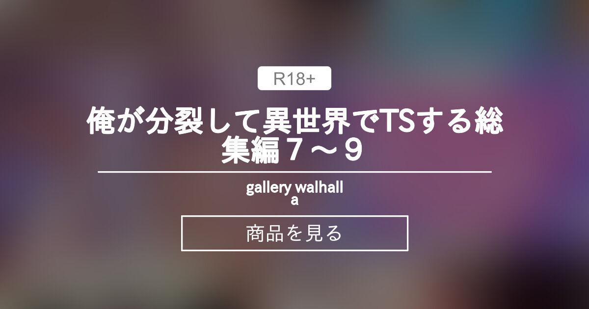 【TSF】 俺が分裂して異世界でTSする総集編7～9 gallery walhalla (庚) Product｜Fantia[ファンティア]