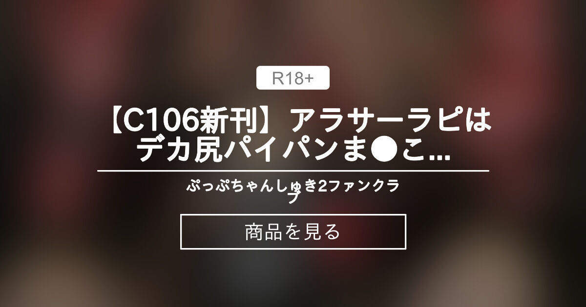 【C106】 【C106新刊】アラサーラピはデカ尻パイパンま こ(DL版) ぷっぷちゃんしゅき×2ファンクラブ (ぷっぷちゃん@10/18東京生誕祭🎂11/24コスホリ)の商品｜ファンティア ...