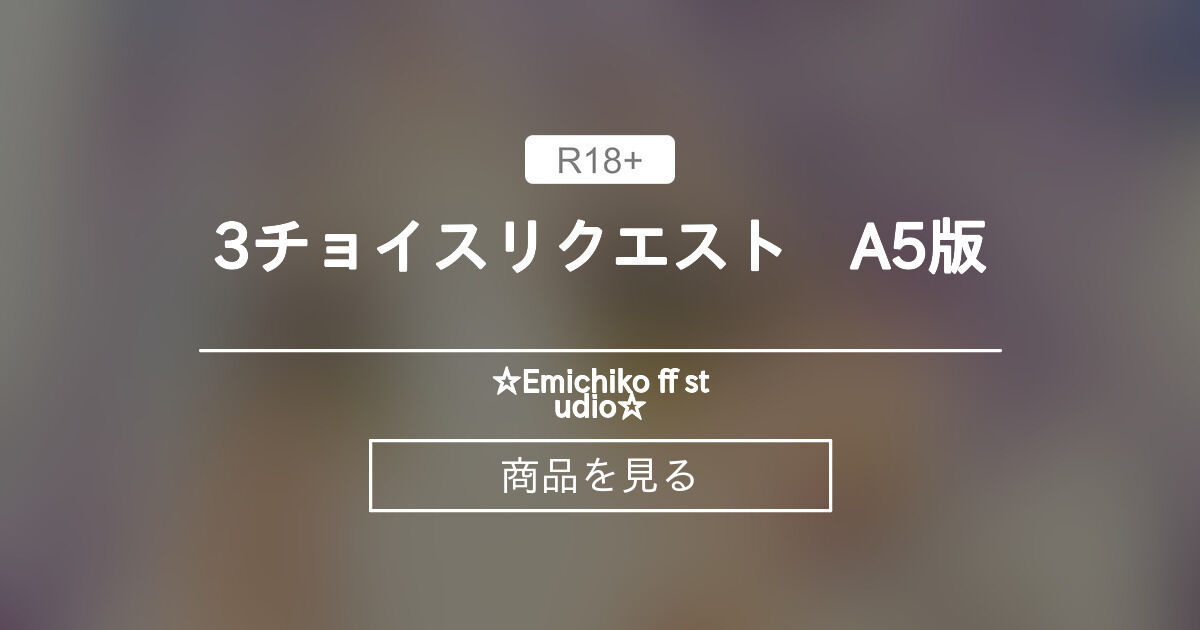 3チョイスリクエスト A5版 ☆Emichiko ff studio☆ (emichiko) 상품｜판티아 [Fantia]