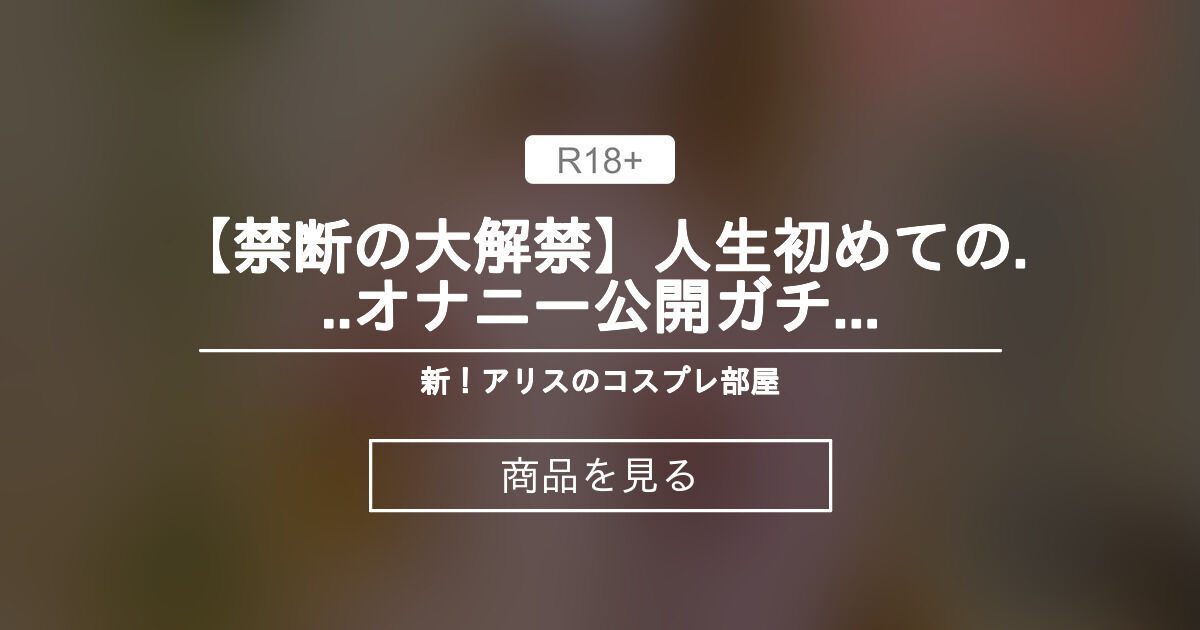 【⚠️禁断の大解禁⚠️】人生初めての...オナニー公開ガチャ【閲覧注意】 新！アリスのコスプレ部屋🇺🇸 (Alice)の商品｜ファンティア[Fantia]