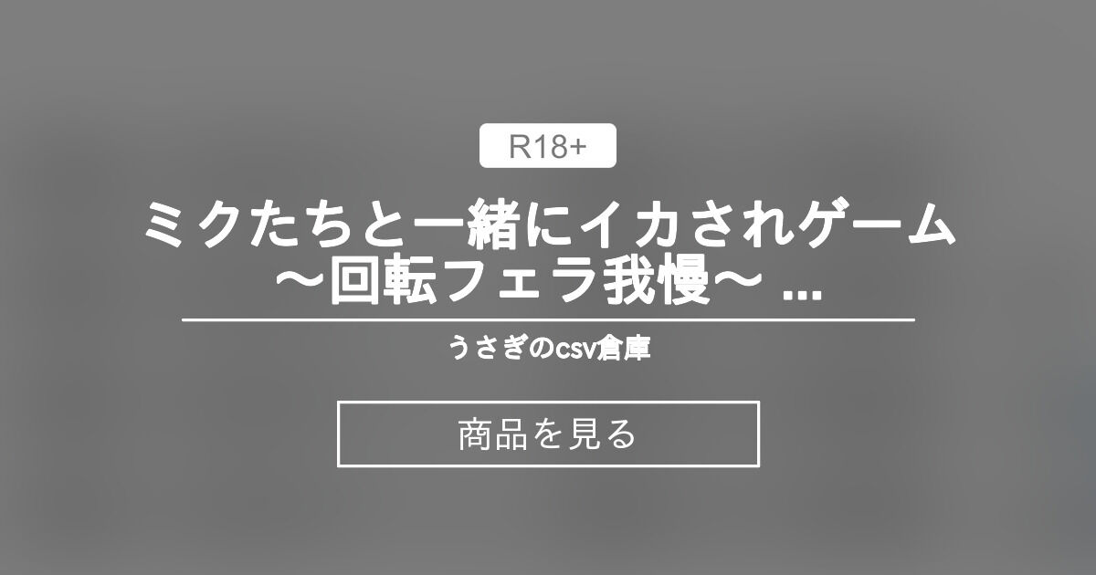 ミクたちと一緒にイカされゲーム～回転フェラ我慢～ 用Script (サイクロン/ピストン/Handy用) うさぎのcsv倉庫 (うさぎ)の商品｜ファンティア[Fantia]