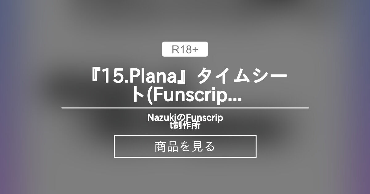 【funscript】 『15.Plana』タイムシート(Funscript) NazukiのFunscript制作所 (Nazuki)の商品｜ファンティア[Fantia]