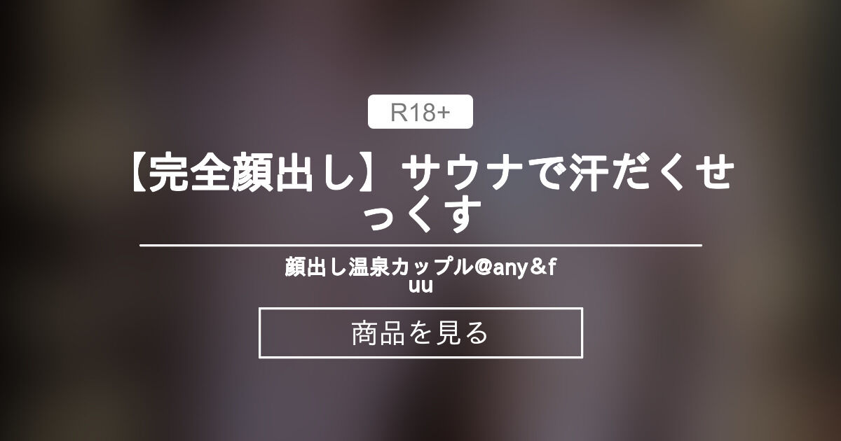 【サウナ】 【完全顔出し】サウナで汗だくせっくす♥️ 顔出し温泉カップル@any＆fuu (any＆fuu)の商品｜ファンティア[Fantia]