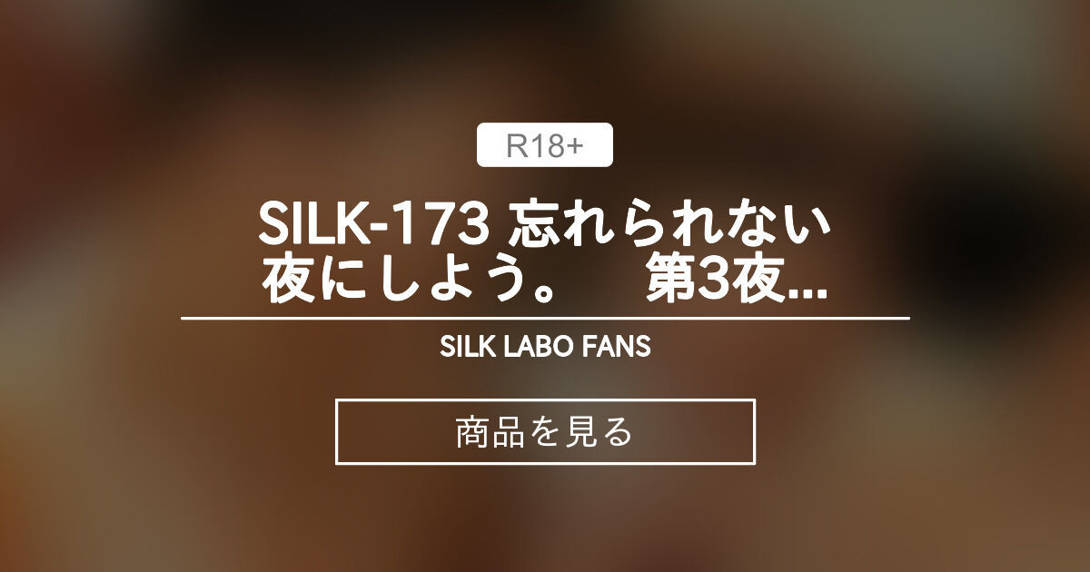 SILK-173 忘れられない夜にしよう。 第3夜 SILK LABO FANS (SILK LABO)の商品｜ファンティア[Fantia]