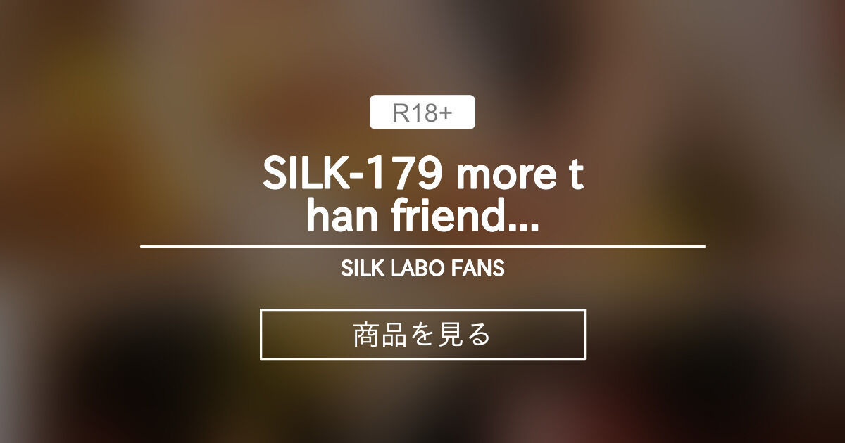 SILK-179 more than friends 2 SILK LABO FANS (SILK LABO)の商品｜ファンティア[Fantia]