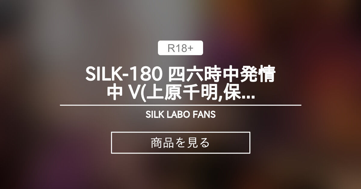 SILK-180 四六時中発情中 V SILK LABO FANS (SILK LABO) Product｜Fantia[ファンティア]