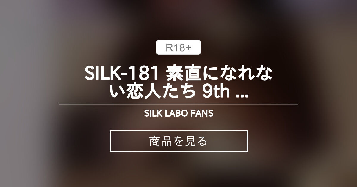 SILK-181 素直になれない恋人たち 9th season SILK LABO FANS (SILK LABO)の商品｜ファンティア[Fantia]