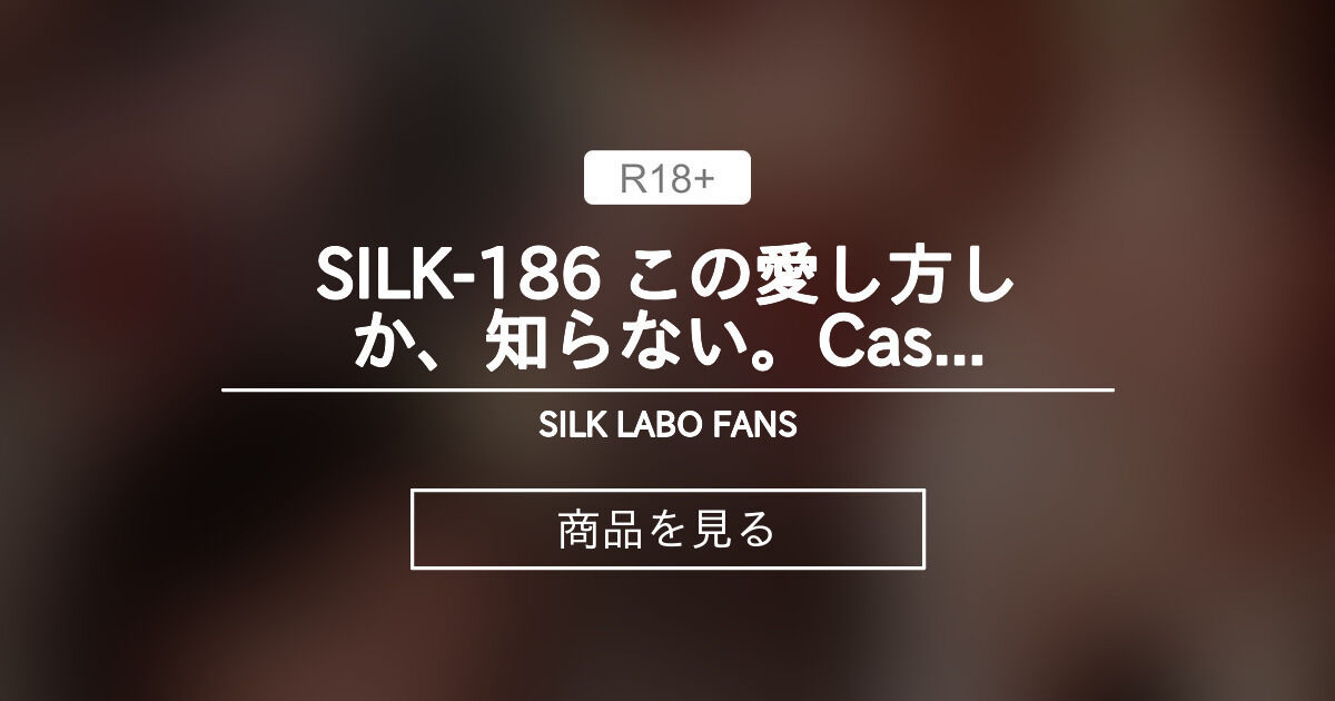 SILK-186 この愛し方しか、知らない。Case2 SILK LABO FANS (SILK LABO)の商品｜ファンティア[Fantia]