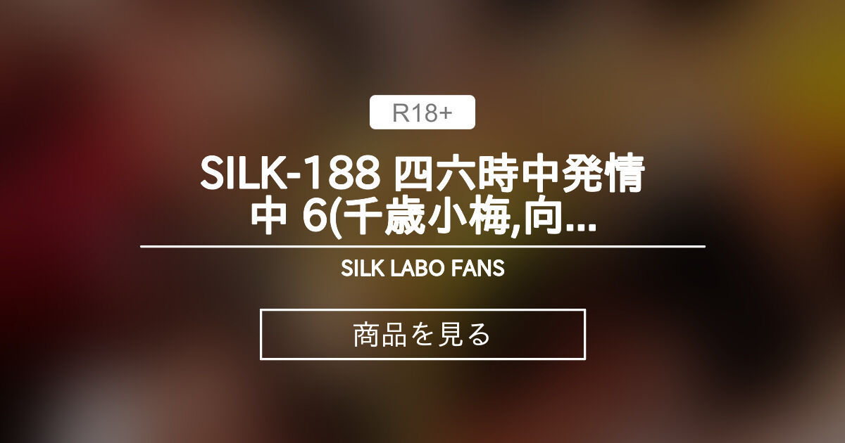 SILK-188 四六時中発情中 6 SILK LABO FANS (SILK LABO) Product｜Fantia[ファンティア]