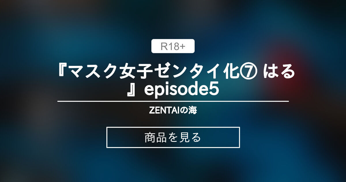 【ゼンタイ】 『マスク女子ゼンタイ化⑦ はる』episode5 ZENTAIの海 (TENT)の商品｜ファンティア[Fantia]