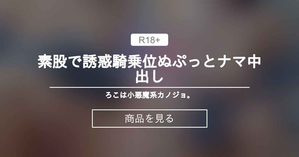 【ハメ撮り】 素股で誘惑騎乗位♡ぬぷっとナマ中出し ろこは小悪魔系カノジョ。 (ろこ)の商品｜ファンティア[Fantia]