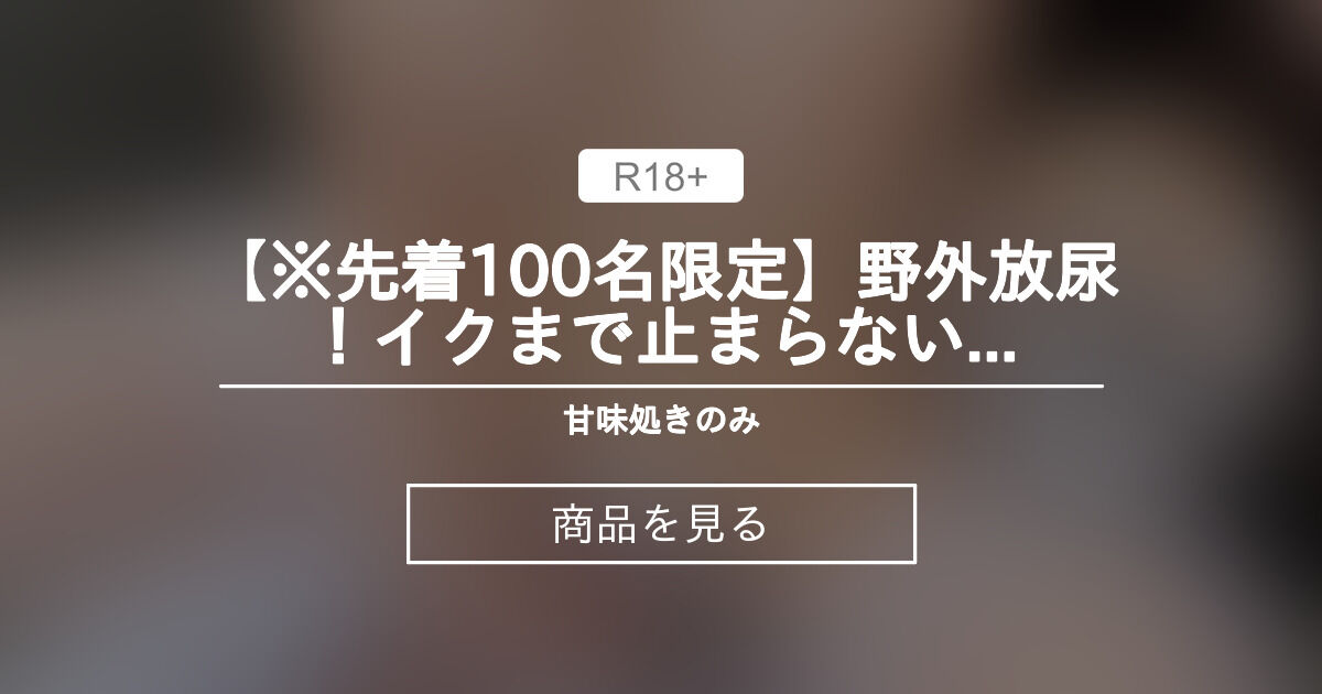 【えもえち】 【※先着100名限定】野外放尿！イクまで止まらない露出オナニー💦【初回盤限定おまけ付き】 甘味処きのみ (木乃実たると) Product｜Fantia[ファンティア]