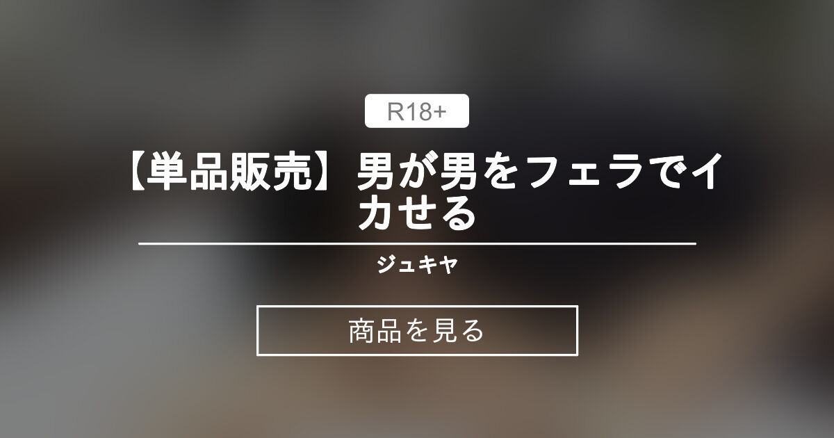 【フェラ】 【単品販売】男が男をフェラでイカせる ジュキヤ (エロエンタメch)の商品｜ファンティア[Fantia]