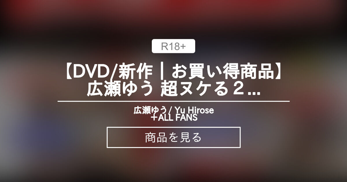 【DVD/新作｜お買い得商品】広瀬ゆう 超ヌケる2本セット[1040/1051作品目] 広瀬ゆう/ Yu Hirose＋ALL FANS (広瀬ゆう/ Yu Hirose)の商品｜ファンティア ...