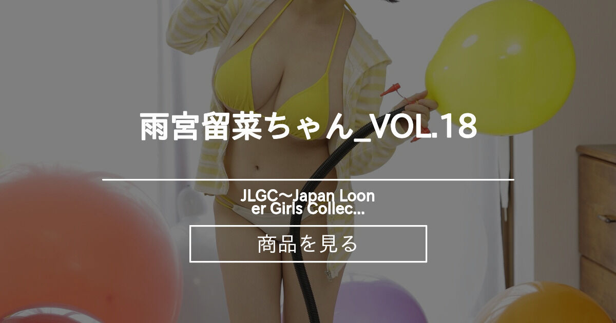 雨宮留菜ちゃん_VOL.18 JLGC～Japan Looner Girls Collection～🎈のFantia (JLGC～Japan Looner Girls Collection～🎈 ...