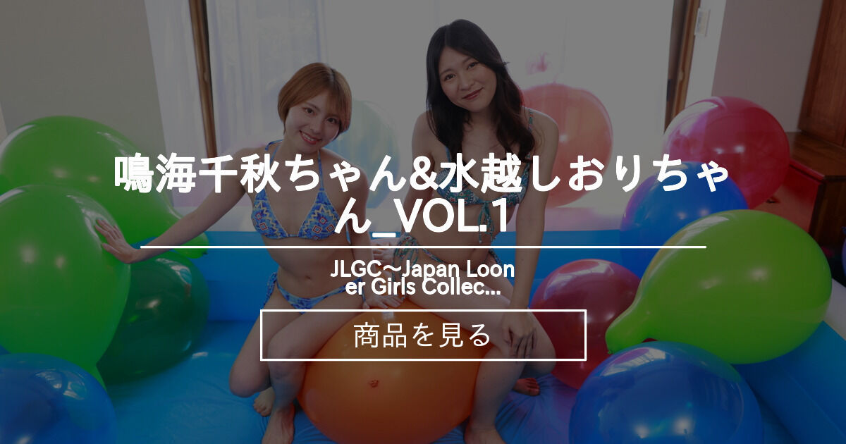 鳴海千秋ちゃん&水越しおりちゃん_VOL.1 JLGC～Japan Looner Girls Collection～🎈のFantia (JLGC～Japan Looner Girls ...