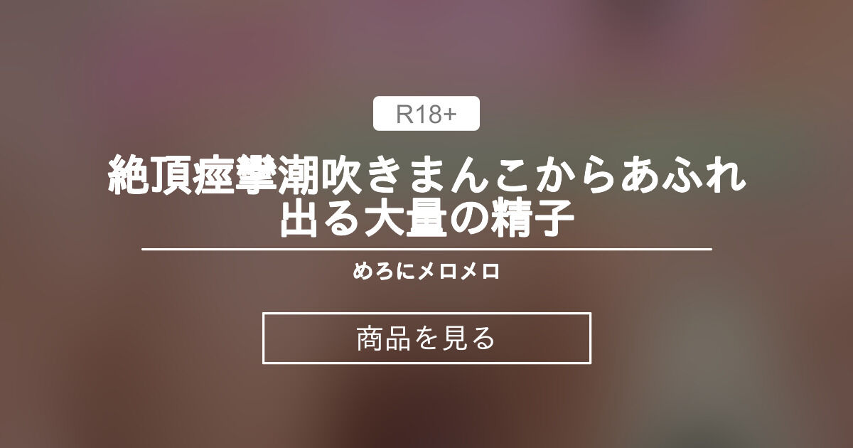 【心緑めろ】 絶頂痙攣潮吹き💦まんこからあふれ出る大量の精子 めろにメロメロ (心緑めろ)の商品｜ファンティア[Fantia]