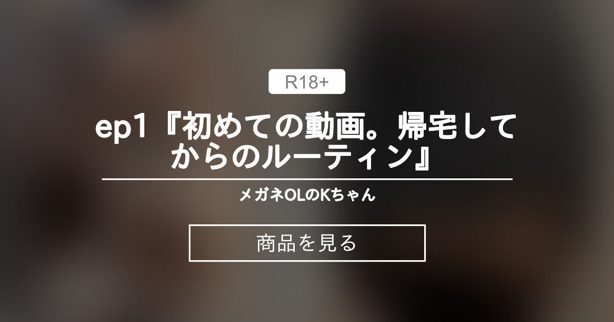 ep1『初めての動画。帰宅してからのルーティン』 メガネOLのKちゃん👓 (メガネOLのKちゃん)の商品｜ファンティア[Fantia]