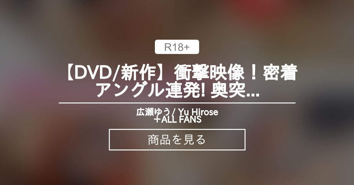 【広瀬ゆう】 【DVD/新作】衝撃映像！密着アングル連発! 奥突き全挿入を完全収録‼︎[1054作品目] 広瀬ゆう/ Yu Hirose＋ALL FANS (広瀬ゆう/ Yu Hirose)の ...