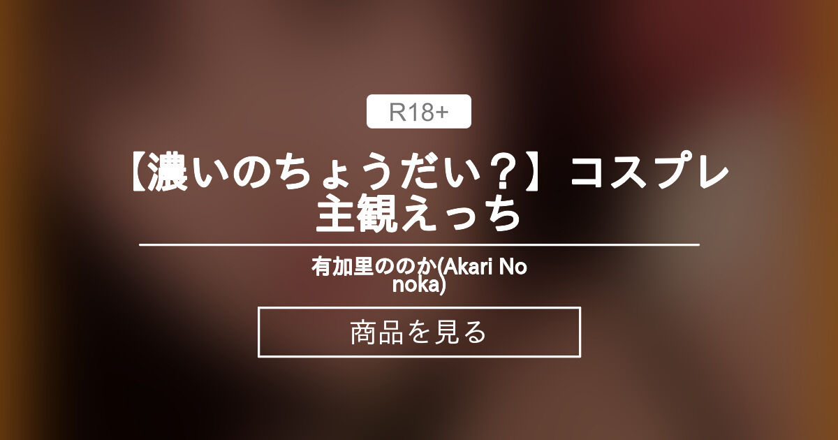 【巨乳】 【濃いのちょうだい？】コスプレ主観えっち 有加里ののか(Akari Nonoka) (有加里ののか)の商品｜ファンティア[Fantia]