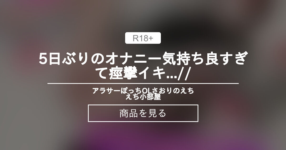 【OL】 5日ぶりのオナニー♡気持ち良すぎて痙攣イキ...// アラサーぼっちOLさおりのえちえち小部屋 (アラサーぼっちOLさおり)の商品｜ファンティア[Fantia]