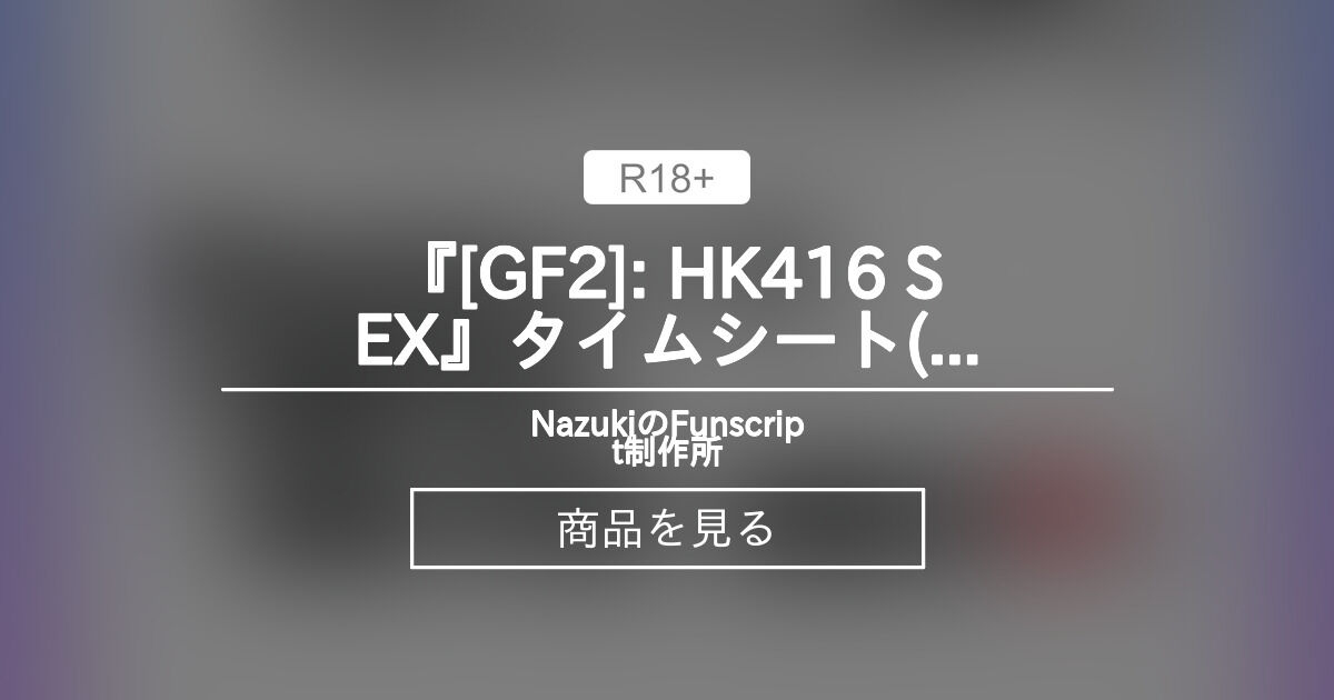 【funscript】 『[GF2]: HK416 SEX ️』タイムシート(Funscript) NazukiのFunscript制作所 (Nazuki)の商品｜ファンティア[Fantia]