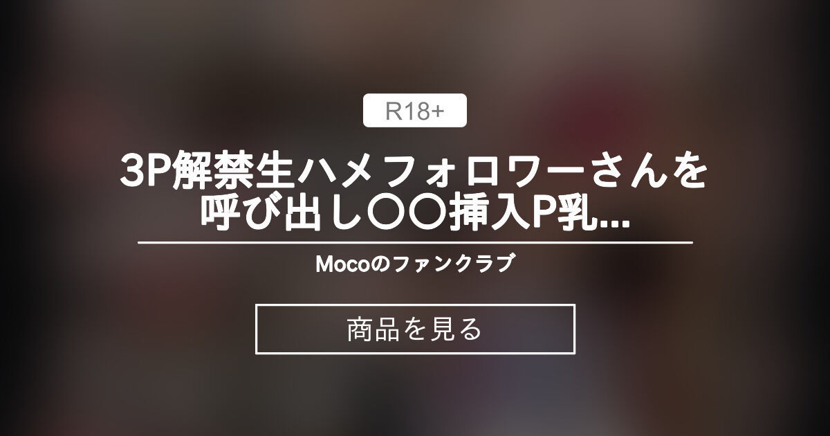 3P解禁×生ハメ ️フォロワーさんを呼び出し〇〇挿入 ️P乳×L乳で攻めまくり ️膣内射精‼️23分 ️ Mocoのファンクラブ🩷 (PQカップMoco🩷)の商品｜ファンティア[Fantia]