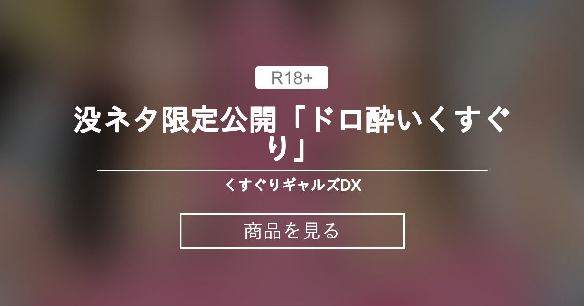没ネタ限定公開「ドロ酔いくすぐり」 くすぐりギャルズDX (くすぐりギャルズ)の商品｜ファンティア[Fantia]