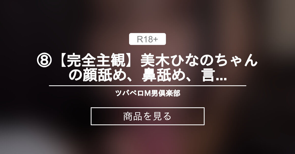 ⑧【完全主観】美木ひなのちゃんの顔舐め、鼻舐め、言葉攻め 4K ツバベロM男倶楽部 (ツバベロM男)の商品｜ファンティア[Fantia]