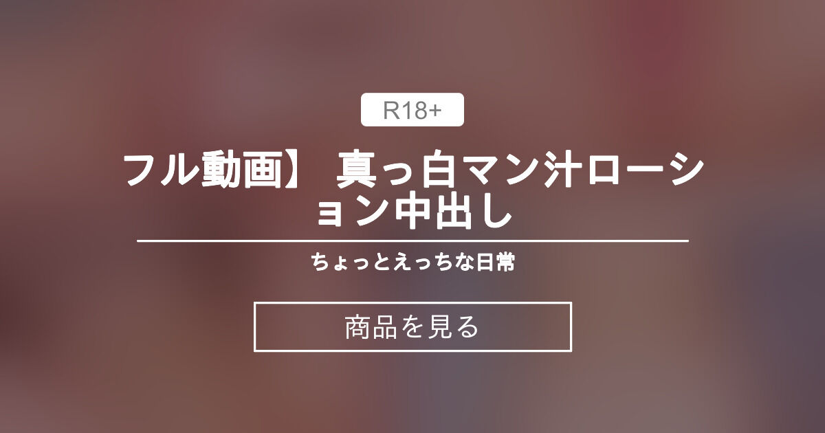 【あの】 フル動画 ️】 真っ白マン汁ローション中出し♡ ちょっとえっちな日常 (あの)の商品｜ファンティア[Fantia]