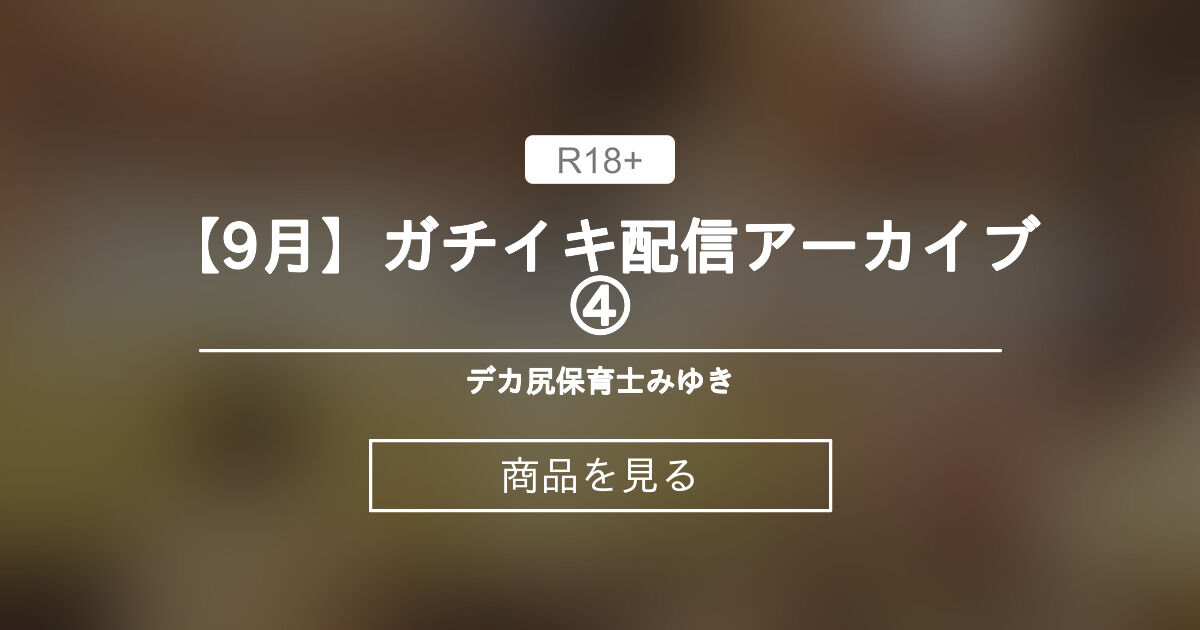 【絶頂】 【9月】ガチイキ配信アーカイブ④ デカ尻保育士みゆき♡ (ヒップ105cm🍑みゆき)の商品｜ファンティア[Fantia]
