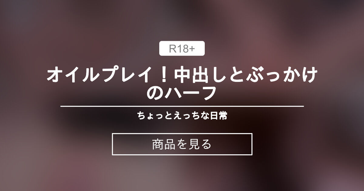 【あの】 オイルプレイ！中出しとぶっかけのハーフ ️ ちょっとえっちな日常 (あの)の商品｜ファンティア[Fantia]