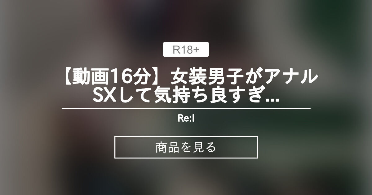 【女装】 【動画16分】女装男子がアナルS♡Xして気持ち良すぎてトコロテン絶頂してた Re:I (ReI（れい）)の商品｜ファンティア[Fantia]