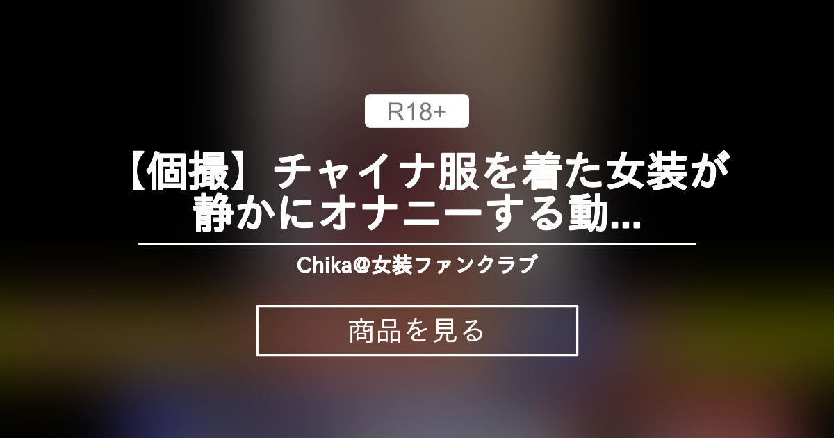 【女装】 【個撮】チャイナ服を着た女装が静かにオナニーする動画 Chika@女装ファンクラブ (ちか@女装)の商品｜ファンティア[Fantia]