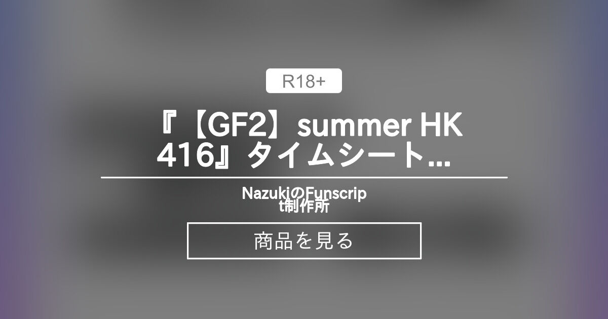 【funscript】 『【GF2】summer HK416』タイムシート(Funscript) NazukiのFunscript制作所 (Nazuki)の商品｜ファンティア[Fantia]