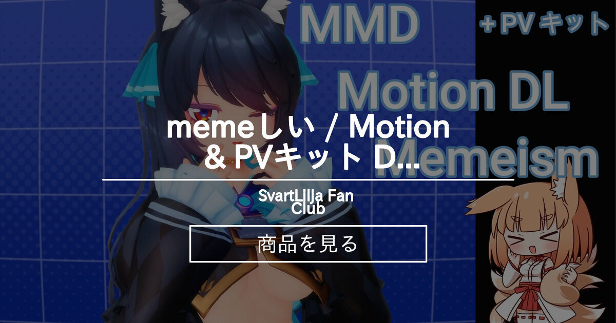 【MMDモーション配布】 memeしい / Motion & PVキット DL SvartLilja Fan Club (I ♡ SvartLilja)の商品｜ファンティア[Fantia]