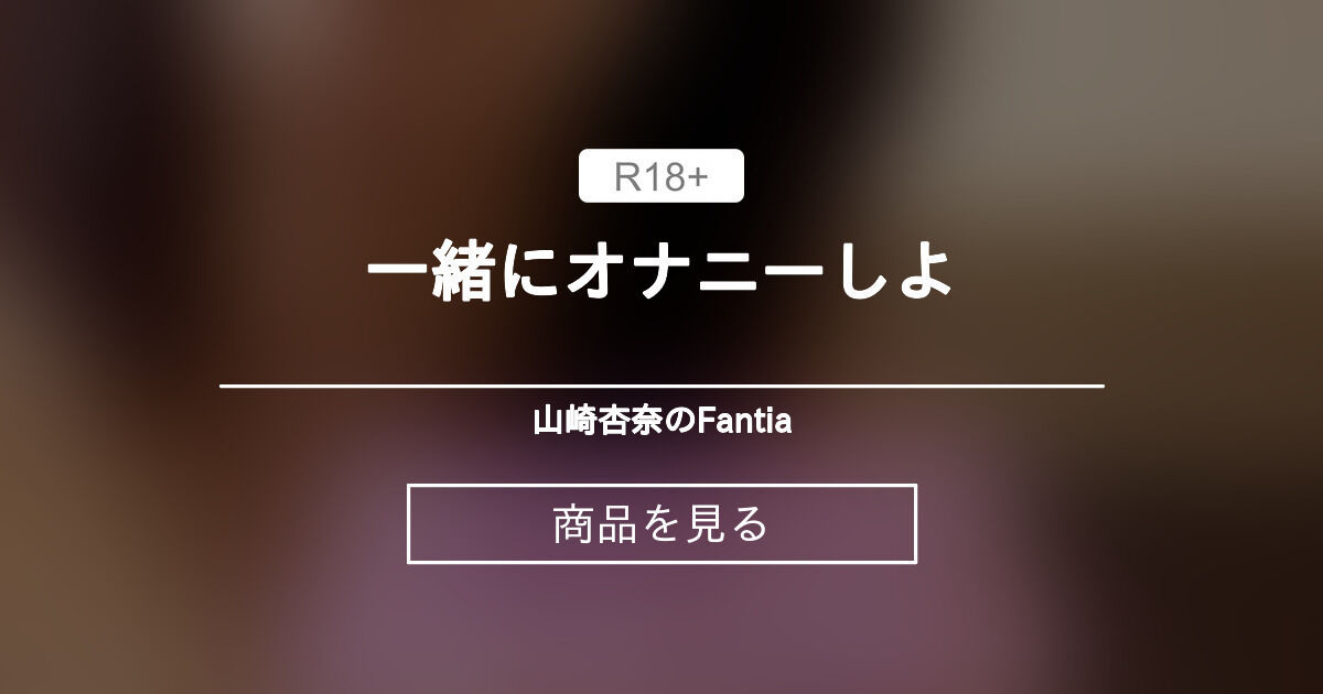 【山崎杏奈】 一緒にオナニーしよ😘 山崎杏奈のFantia🔞 (山崎杏奈)の商品｜ファンティア[Fantia]