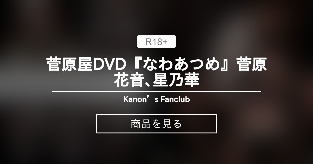 菅原屋DVD『なわあつめ』菅原花音､星乃華 Kanon’s Fanclub (菅原花音)の商品｜ファンティア[Fantia]