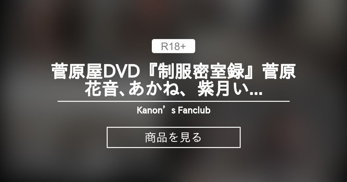 菅原屋DVD『制服密室録』菅原花音､あかね、紫月いろは Kanon’s Fanclub (菅原花音)の商品｜ファンティア[Fantia]