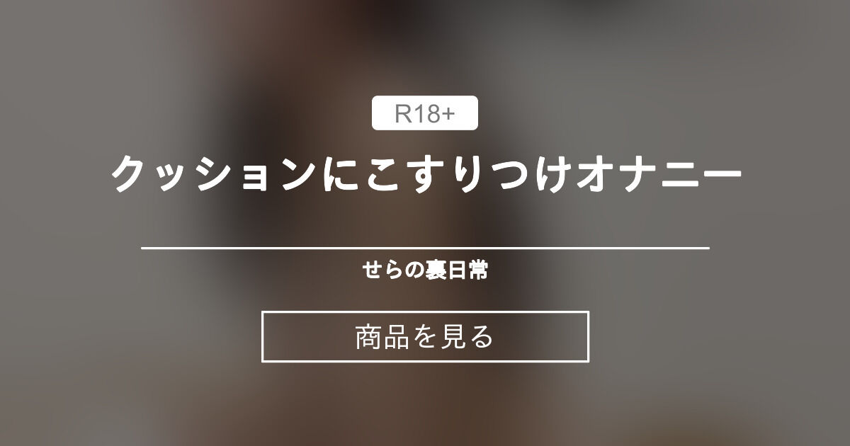 【オナニー】 クッションにこすりつけオナニー せらの裏日常 (sera🌙)の商品｜ファンティア[Fantia]