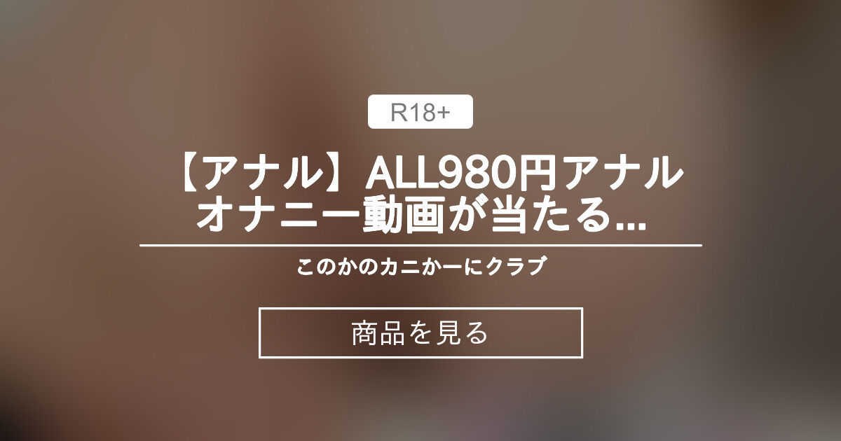 【オナニー】 【アナル】ALL980円🉐アナルオナニー動画が当たるくじ ️ このかのカニかーにクラブ (このか)の商品｜ファンティア[Fantia]