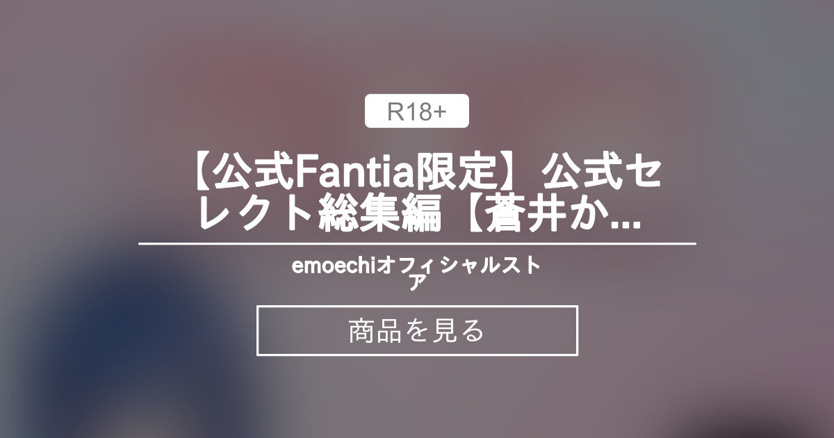 【えもえち】 【 公式Fantia限定 】公式セレクト総集編【蒼井かすみ】 emoechiオフィシャルストア (emoechiオフィシャル ...