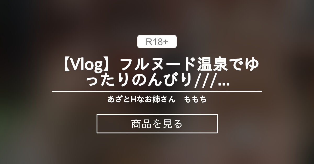 【Vlog】フルヌード㊙️温泉でゆったり♨️のんびり///// あざとHなお姉さん ももち (ももち🍑)の商品｜ファンティア[Fantia]