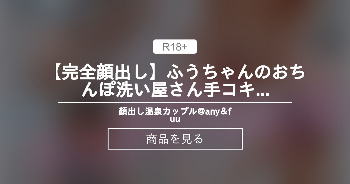 【巨乳】 【完全顔出し】ふうちゃんのおちんぽ洗い屋さん🩵手コキソープ🍼💦 顔出し温泉カップル@any＆fuu (any＆fuu)の商品｜ファン ...