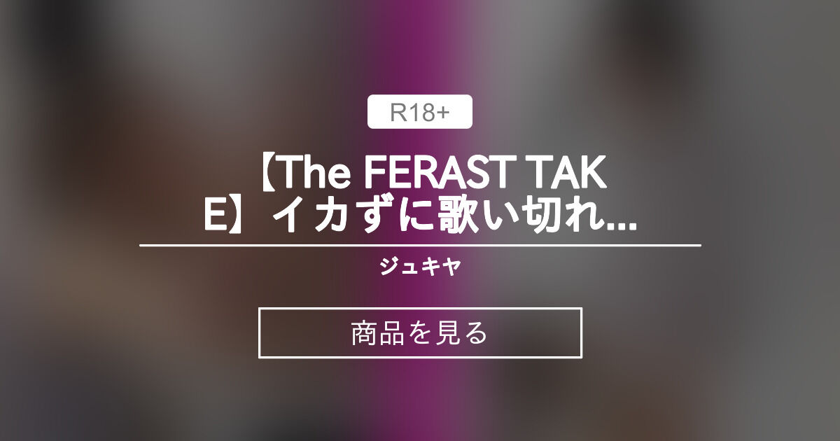 【The FERAST TAKE】イカずに歌い切れるか！？ ジュキヤ (エロエンタメch)の商品｜ファンティア[Fantia]