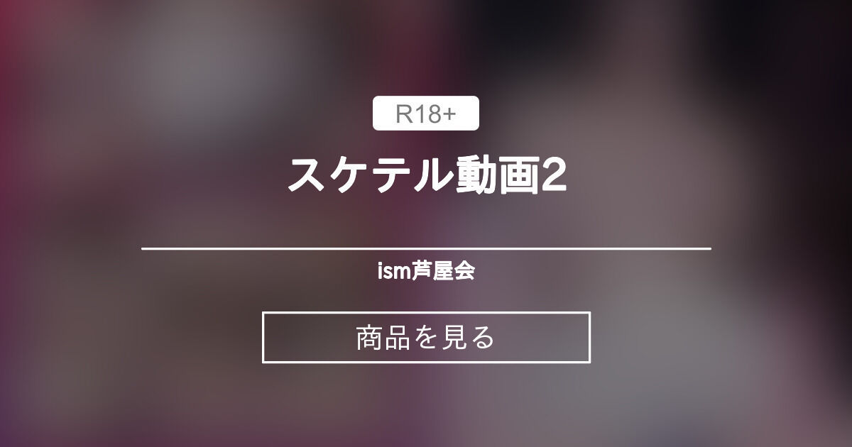 【巨乳】 スケテル動画2 ism芦屋会 (芦屋のりこ)の商品｜ファンティア[Fantia]
