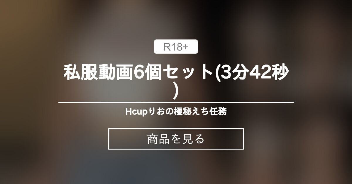 私服動画6個セット(3分42秒) ㊙️Hcupりおの極秘えち任務🙊💗 (りお ️ ️ ️)の商品｜ファンティア[Fantia]